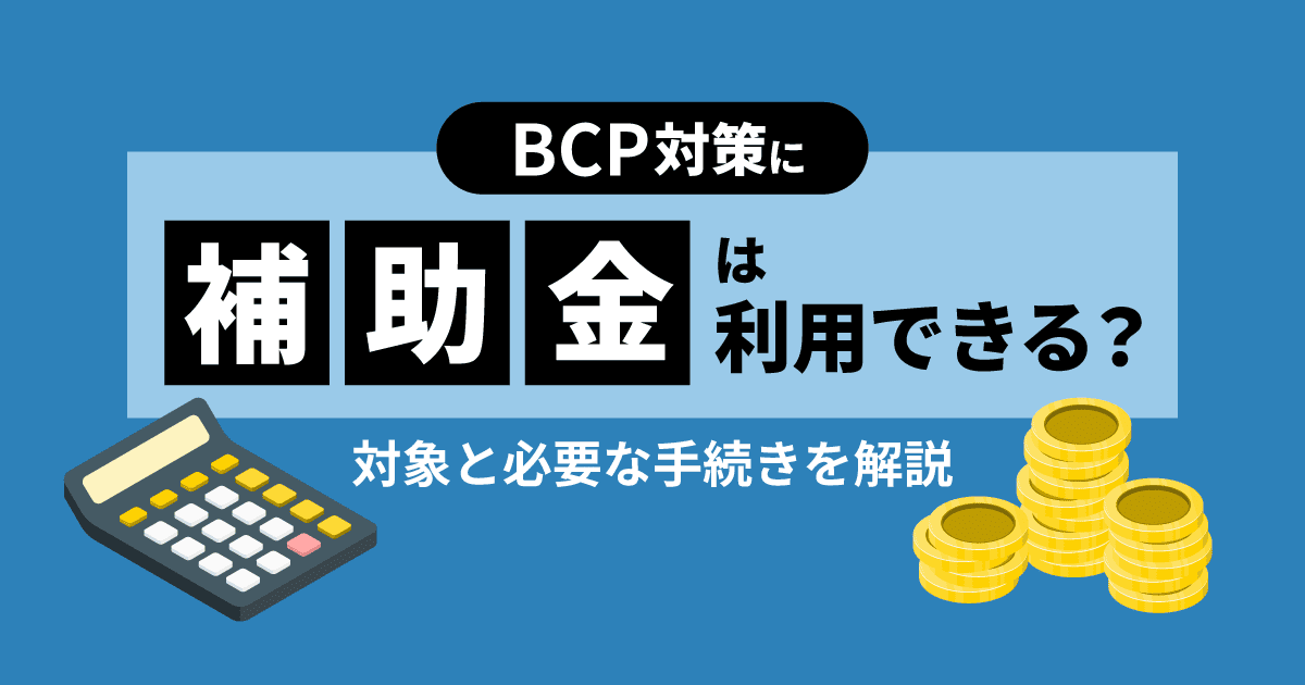 BCP対策に補助金は利用できる？｜対象と必要な手続きを解説｜KENTEM[ 株式会社建設システム ]